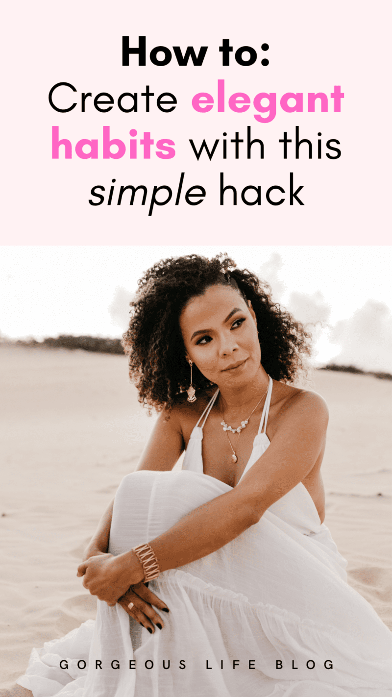 The secret to creating elegant habits - The Gorgeous Life