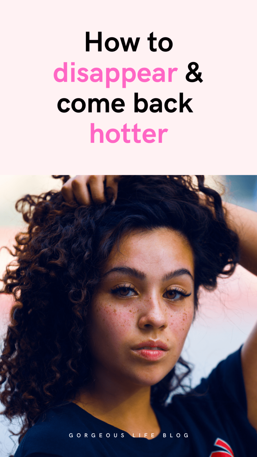 Disappear and come back hotter - The Gorgeous Life